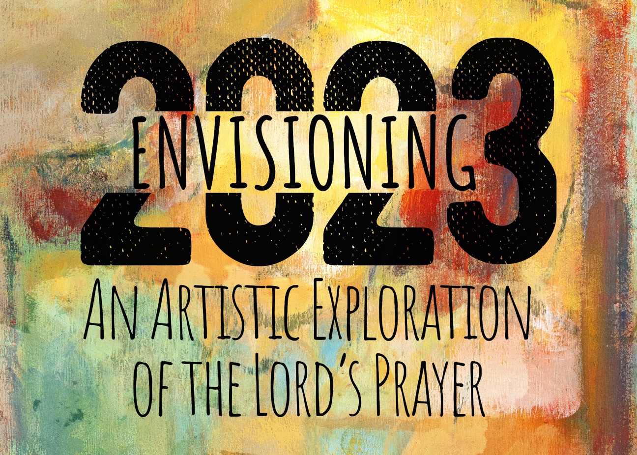 ENVISIONING 2023: An Artistic Exploration of the Lord’s Prayer ...